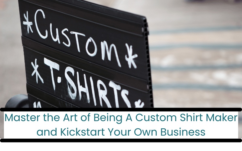 Master the Art of Being A Custom Shirt Maker and Kickstart Your Own ...